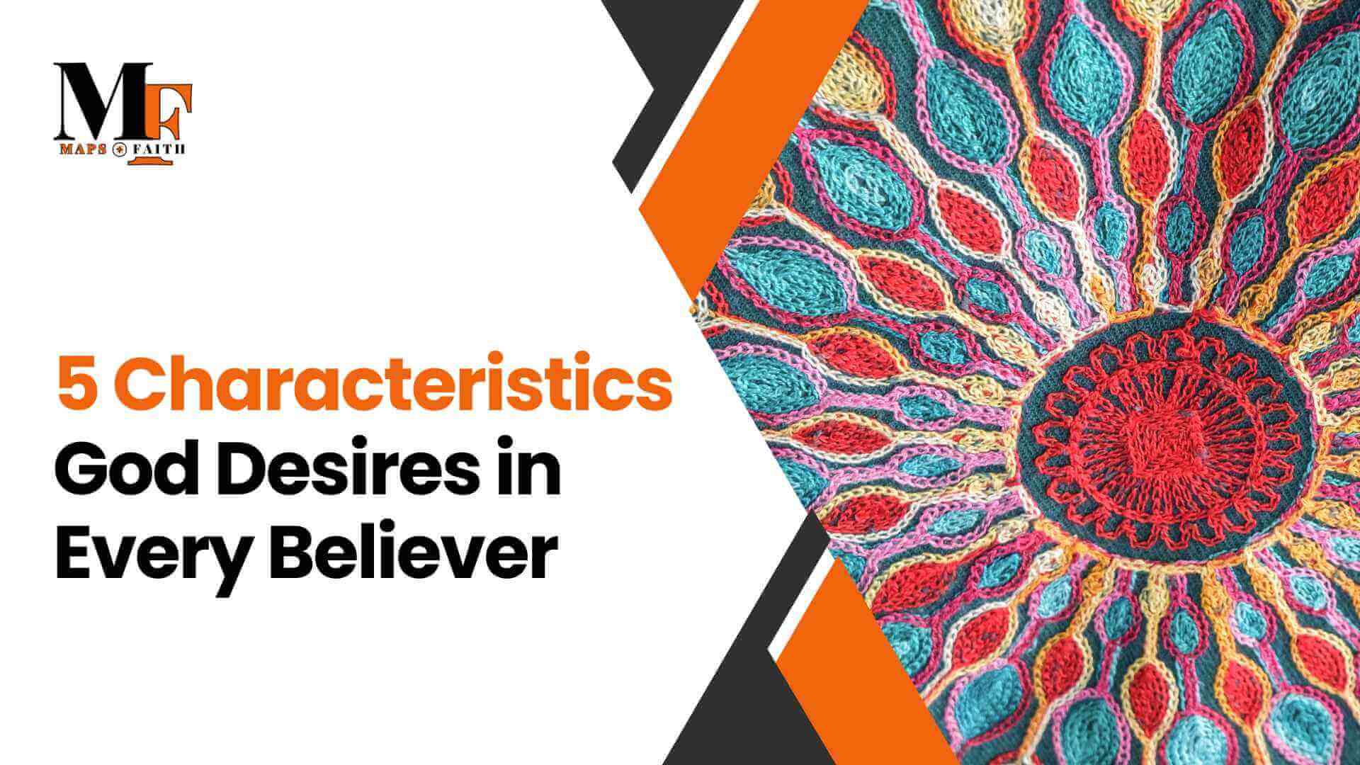 5 Characteristics God Desires in the Life of Every Believer - Maps of Faith